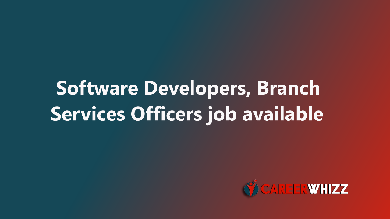 Software Developers, Branch Services Officers job available - CareerWhizz