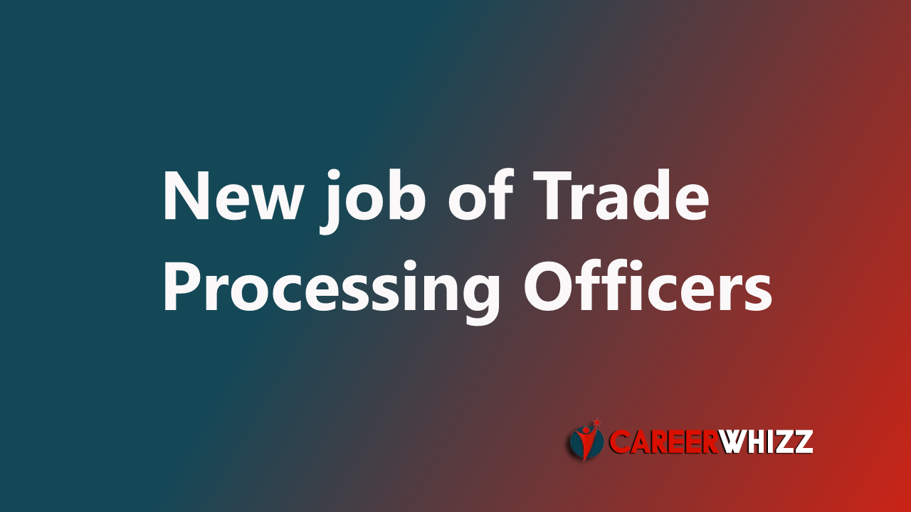 New job of Trade Processing Officers - CareerWhizz