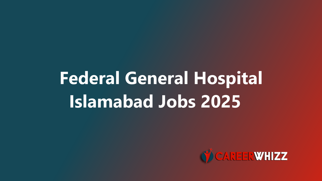 Federal General Hospital Islamabad Jobs 2025 - CareerWhizz
